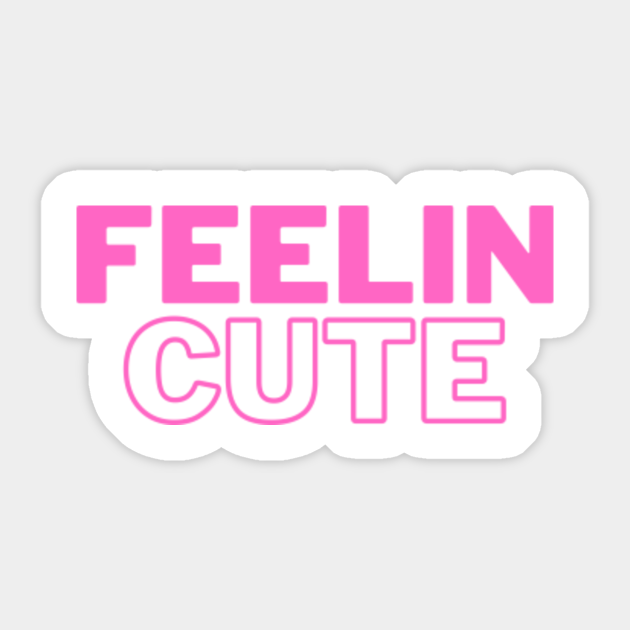 FEELIN CUTE - Feelin Cute - Sticker | TeePublic